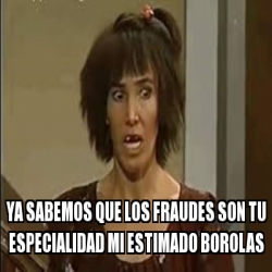 Meme Personalizado - YA SABEMOS QUE LOS FRAUDES SON TU ESPECIALIDAD MI ...