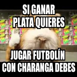 Meme Personalizado - Si ganar plata quieres Jugar futbolÃ­n con ...