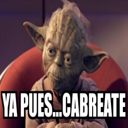 Meme Personalizado - ya pues...cabreate - 31295529