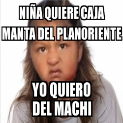 Meme Personalizado - NiÃ±a quiere caja manta del planoriente Yo quiero ...