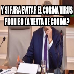 Meme Personalizado - Y si para evitar el Corina Virus prohibo la venta ...