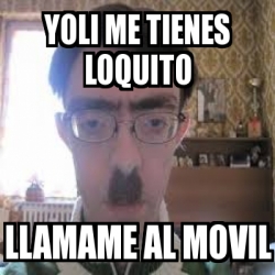 Meme Personalizado - Yoli me tienes loquito Llamame al movil - 31295968