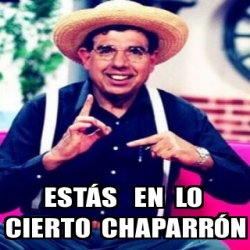 Meme Personalizado - EstÃ¡s en lo cierto chaparrÃ³n - 31296032