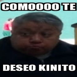 Meme Personalizado - Comoooo te Deseo kinito - 31296126