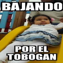 Meme Personalizado - Bajando Por el tobogan - 31297158