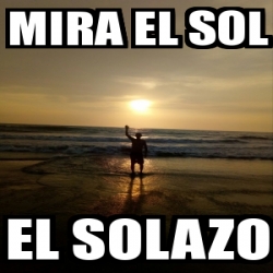 Meme Personalizado - Mira el sol El solazo - 31297276