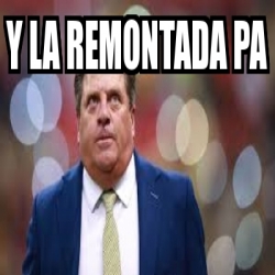 Meme Personalizado - Y LA REMONTADA PA - 31297698