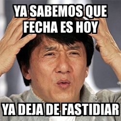 Meme Jackie Chan - Ya sabemos que fecha es hoy Ya deja de fastidiar ...