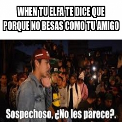Meme Personalizado - when tu elfa te dice que porque no besas como tu ...