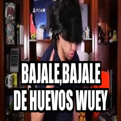 Meme Personalizado - bajale,bajale de huevos wuey - 31033448