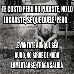 Meme Personalizado - Te costo Pero no pudiste, no lo lograste, se que ...