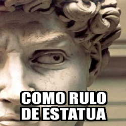 Meme Personalizado - Como rulo de estatua - 31034308