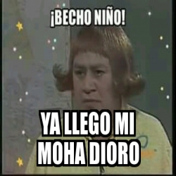 Meme Personalizado - ya llego mi moha Dioro - 31035753