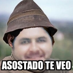 Meme Personalizado - ASOSTADO TE VEO - 31039179