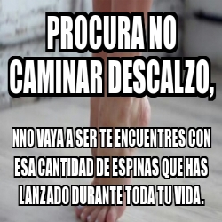 Meme Personalizado - Procura no caminar descalzo, Nno vaya a ser te ...