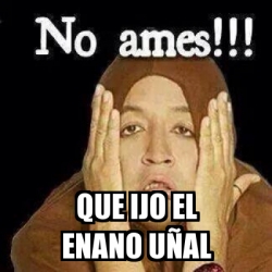 Meme Personalizado - Que ijo el enano uÃ±al - 31039391