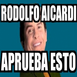 Meme Personalizado - Rodolfo Aicardi Aprueba esto - 31300194