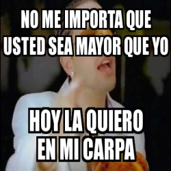 Meme Personalizado - No me importa que usted sea mayor que yo Hoy la ...