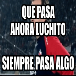 Meme Personalizado - Que pasa ahora luchito Siempre pasa algo - 31300413