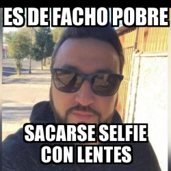 Meme Personalizado - Es de facho pobre Sacarse selfie con lentes - 31301664