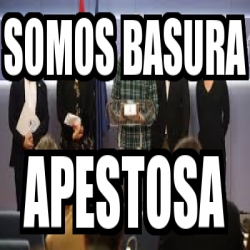 Meme Personalizado - somos basura apestosa - 31302241
