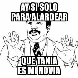 Meme Ay Si - Ay si solo para alardear Que Tania es mi novia - 31304221