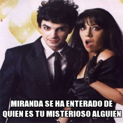 Meme Personalizado - Miranda se ha enterado de quien es tu misterioso ...