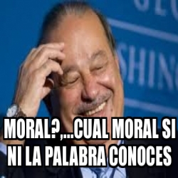 Meme Personalizado - moral?,...cual moral si ni la palabra conoces ...