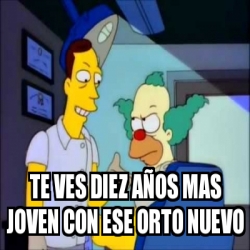 Meme Personalizado - Te ves diez aÃ±os mas joven con ese orto nuevo ...