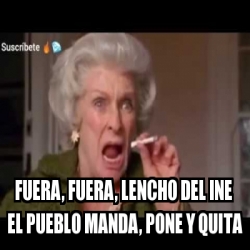 Meme Personalizado - fuera, fuera, Lencho del INE el pueblo manda, pone ...