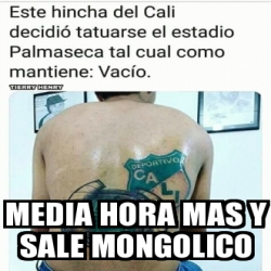 Meme Personalizado - MEDIA HORA MAS Y SALE MONGOLICO - 31307178