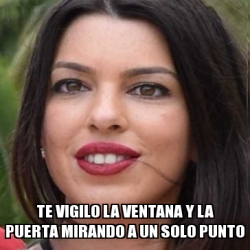 Meme Personalizado - Te vigilo la ventana y la puerta mirando a un solo ...