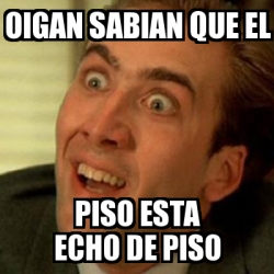 Meme No me digas - Oigan sabian que el Piso esta echo de piso - 31309201