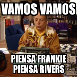 Meme Personalizado - vamoS vamos PIENSA FRANKIE PIENSA RIVERS - 31309422