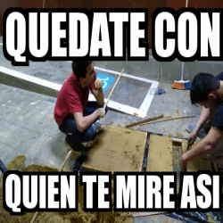Meme Personalizado - quedate con quien te mire asi - 31311189