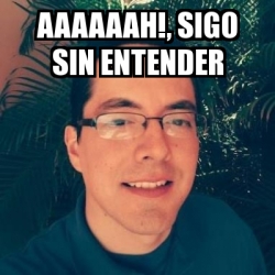 Meme Personalizado - Aaaaaah!, Sigo sin entender - 31311700