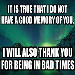 Meme Personalizado - It is true that I do not have a good memory of you ...