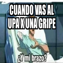 Meme Personalizado - Cuando vas al UPA x una gripe - 31312388