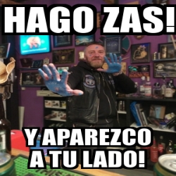 Meme Personalizado - Hago zas! Y aparezco a tu lado! - 31315019