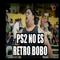 Meme Personalizado - PS2 NO ES RETRO BOBO - 31315838