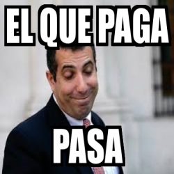 Meme Personalizado - El que paga pasa - 31317182