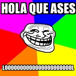 Meme Troll - Hola que ases Looooooooooooooooooooool - 31318024