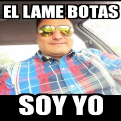 Meme Personalizado - El lame botas Soy yo - 31318126