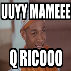 Meme Personalizado - uuyy mameee q ricooo - 31318349