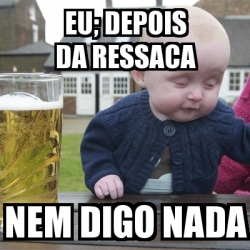 Meme Drunk Baby - Eu; depois da ressaca nem digo nada - 31318898