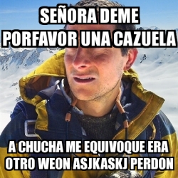 Meme Bear Grylls - seÃ±ora deme porfavor una cazuela a chucha me ...
