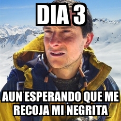 Meme Bear Grylls - dia 3 aun esperando que me recoja mi negrita - 31319138