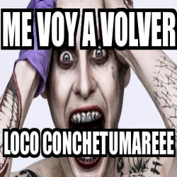 Meme Personalizado - Me voy a volver Loco conchetumareee - 31319602