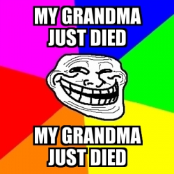 Meme Troll - my grandma just died my grandma just died - 31319919