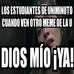 Meme Personalizado - LOS ESTUDIANTES DE UNIMINUTO CUANDO VEN OTRO MEME ...